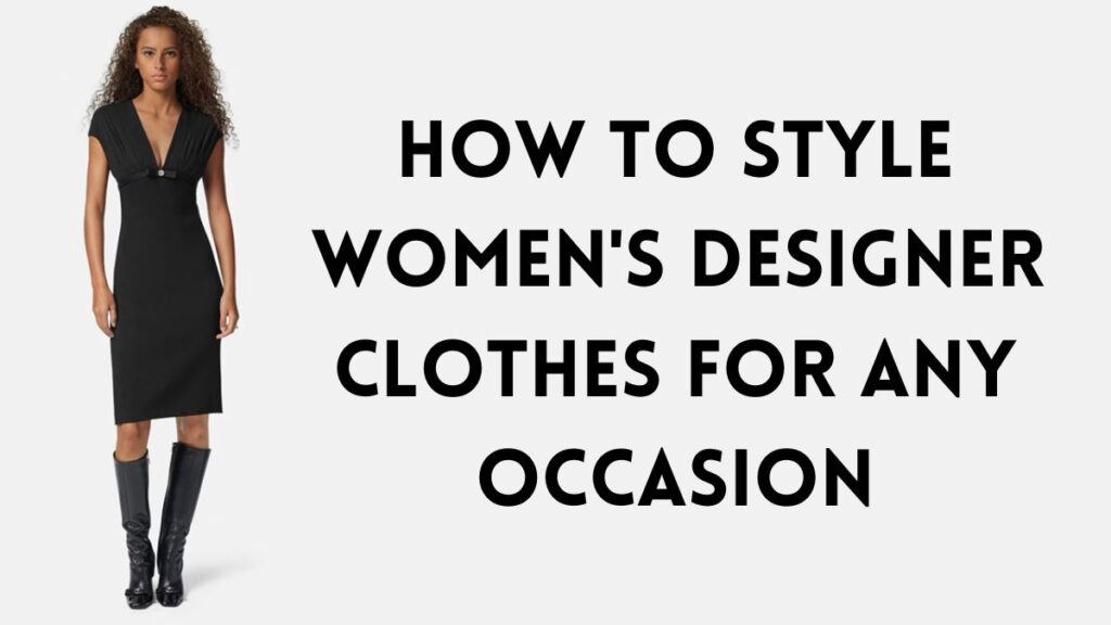 How to Style Women's Designer Clothes for Any Occasion