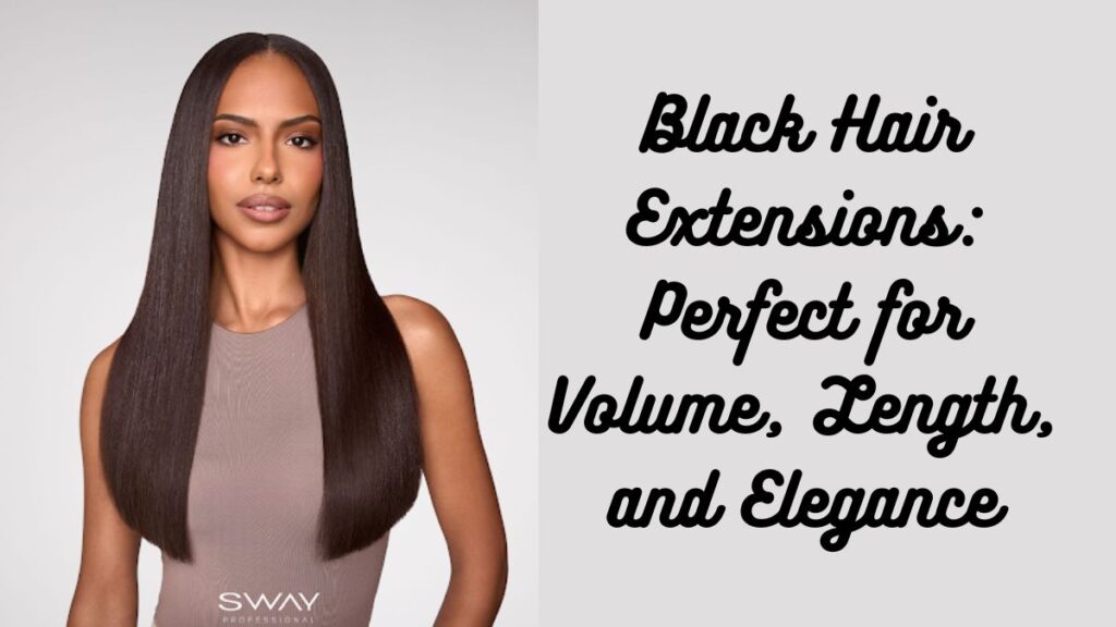 Black Hair Extensions: Perfect for Volume, Length, and Elegance