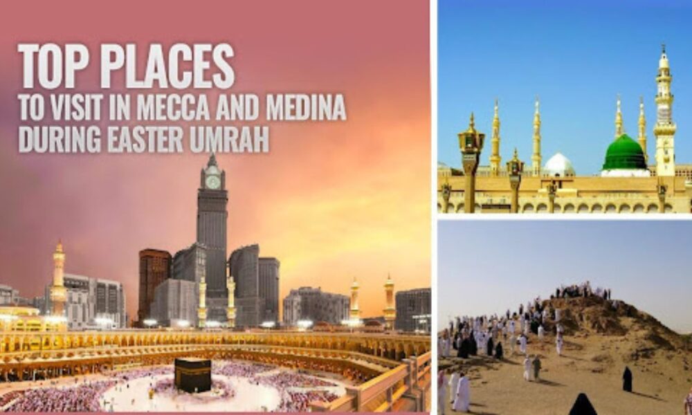 Top Places to Visit in Mecca and Medina During Easter Umrah