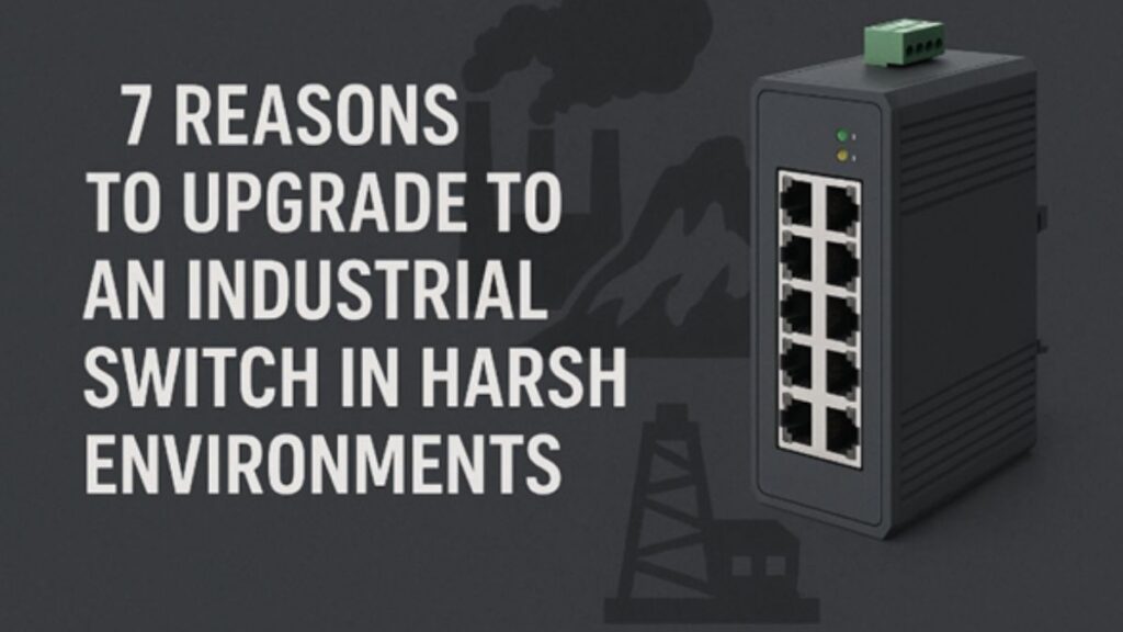 7 Reasons To Upgrade To An Industrial Switch In Harsh Environments