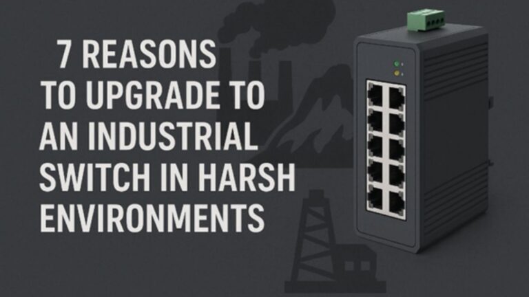 7 Reasons To Upgrade To An Industrial Switch In Harsh Environments