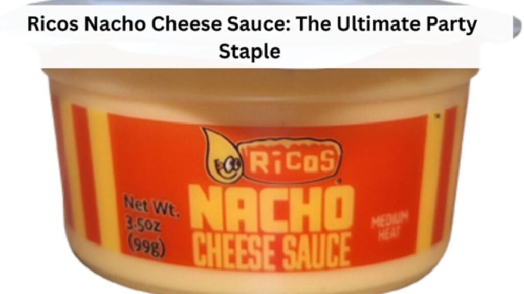 Ricos Nacho Cheese Sauce: The Ultimate Party Staple